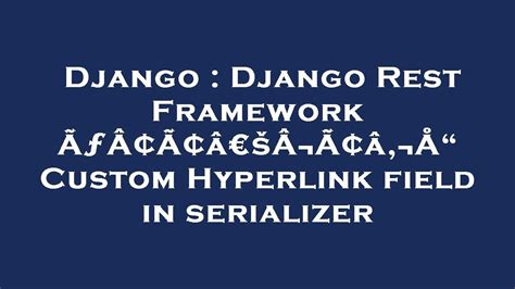 Django Django Rest Framework ÃƒÂ¢Ã¢â€šÂ¬Ã¢â‚¬Å“ Custom Hyperlink