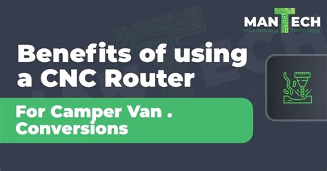 Benefits Of Using A Cnc Router For Camper Van Conversions Mantech