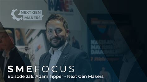 Sme Focus Episode 236 Adam Tipper Next Gen Makers Mtdcnc The Home Of Cnc Milling Turning