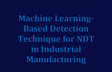 Machine Learning Based Detection Technique For Ndt In Industrial Manufacturing