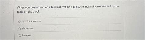 Solved When You Push Down On A Block At Rest On A Table The Chegg