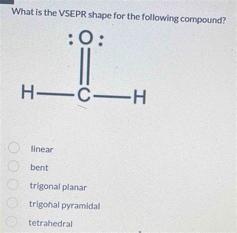 Solved What Is The Vsepr Shape For The Following Compound Linear Bent