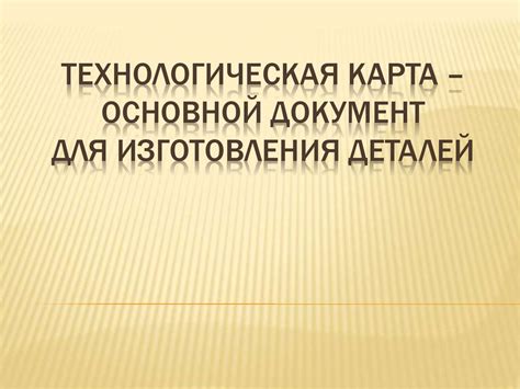 Технологическая карта основной документ для изготовления деталей презентация онлайн