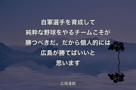【背景4】自軍選手を育成して純粋な野球をやるチームこそが勝つべきだ。だから個人的には広島が勝てばいいと思います 広岡達朗