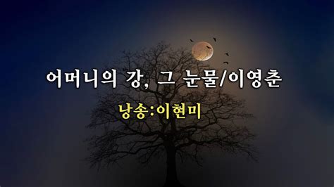 어머니의 강 그 눈물 이영춘 낭송 이현미 Youtube