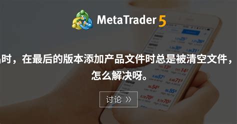 【求助】我在市场上发布新产品时，在最后的版本添加产品文件时总是被清空文件，无法上传成功，请问有遇到的吗？ 怎么解决呀。 一般 Mql5