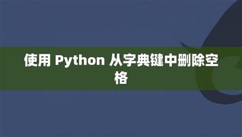 使用 Python 从字典键中删除空格怎么在输出时去除字典中的空格 Csdn博客