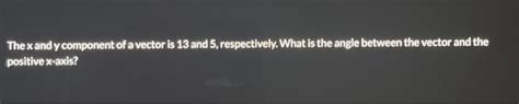 Solved The X And Y Component Of A Vector Is 13 And 5