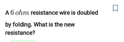 A 6 Ohm Resistance Wire Is Doubled By Folding What Is The New Resistance