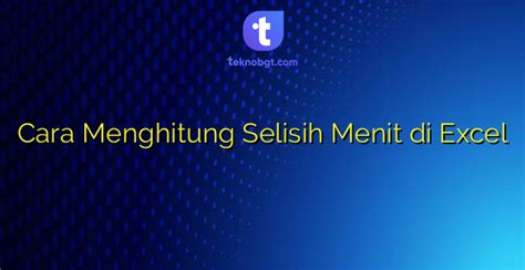 Cara Menghitung Selisih Menit Di Excel