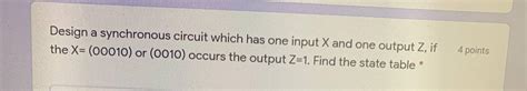 Solved Design A Synchronous Circuit Which Has One Input X