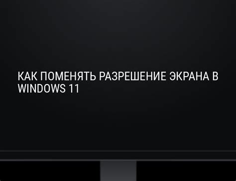 Как поменять разрешение экрана в Windows 11 три способа