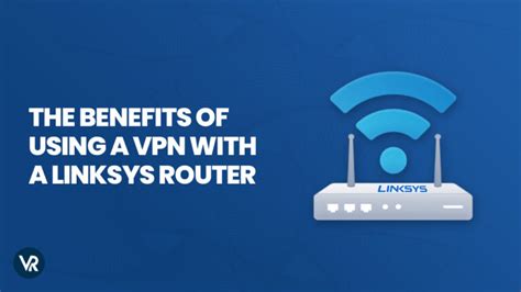 Quick Guide Benefit Of Using A Vpn With Linksys Router