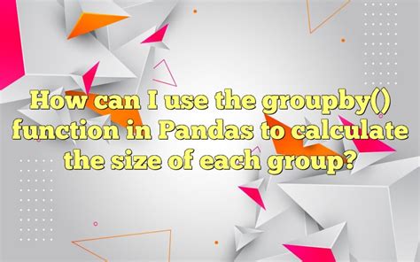 How Can I Use The Groupby Function In Pandas To Calculate The Size Of