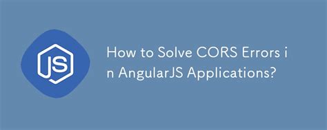 如何解決 Angularjs 應用程式中的 Cors 錯誤？ Js教程 Php中文網