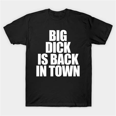 Big Dick Is Back In Town Big Dick Is Back In Town T Shirt TeePublic