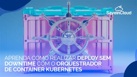 Deploy Sem Downtime Com O Orquestrador De Container Kubernetes