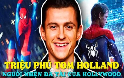 Người Nhện Trẻ Tuổi Nhất Vũ Trụ Marvel Tom Holland Kiếm Tiền Như Thế