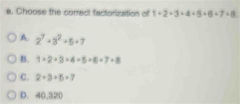 Solved A Choose The Correct Factorization Of 1 2 3 4 5 6 7 8 A 2 7 5· 7 B 1 2 3 4 5 6 7 8 C