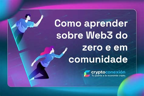 Como Aprender Sobre Web3 Do Zero E Em Comunidade Cryptoconexión