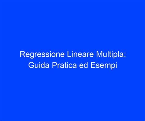 Regressione Lineare Multipla Guida Pratica Ed Esempi