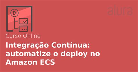 Curso Online Integração Contínua Automatize O Deploy No Amazon Ecs Alura