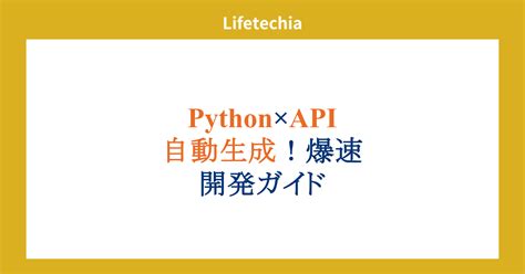Python×api自動生成!爆速開発ガイド Lifetechia Python×api自動生成!爆速開発ガイド Lifetechia