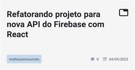 Refatorando Projeto Para Nova Api Do Firebase Com React · Matheusmisumoto · Tabnews