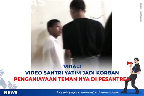 Trans Viral Video Santri Yatim Jadi Korban Penganiayaan Teman Nya Di Pesantren
