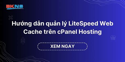 Hướng dẫn quản lý LiteSpeed Web Cache trên cPanel Hosting Hướng Dẫn