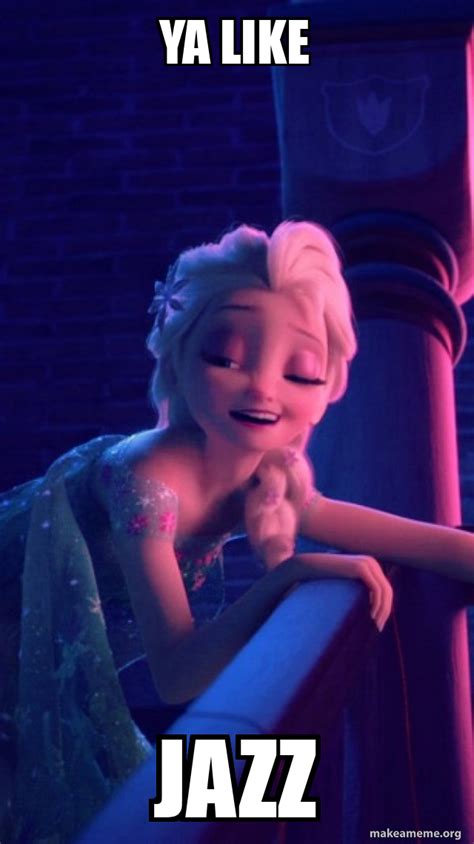 Ya Like Jazz Drunk Elsa Meme Generator