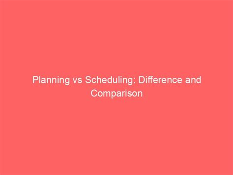 Planning Vs Scheduling Difference And Comparison