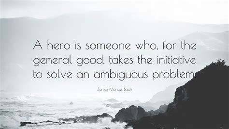 James Marcus Bach Quote “a Hero Is Someone Who For The General Good Takes The Initiative To