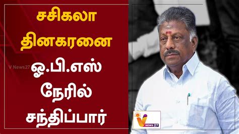 சசிகலா தினகரனை ஓ பி எஸ் நேரில் சந்திப்பார் Ops Sasikala T T V Dhinakaran Admk Youtube