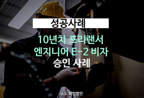 [us 이민법인] E 2비자 승인사례 10년차 프리랜서 엔지니어