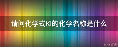 请问化学式KI的化学名称是什么 业百科