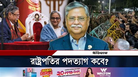 রাষ্ট্রপতির পদত্যাগ কি আজই নাকি বৃহস্পতিবার President Resign Mohammed Shahabuddin Youtube