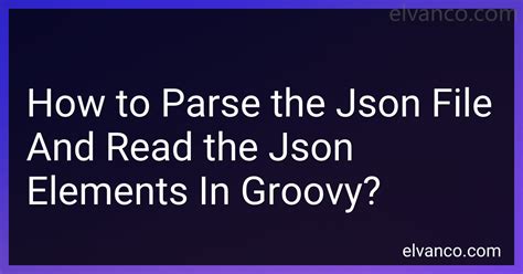 How To Parse The Json File And Read The Json Elements In Groovy In 2024