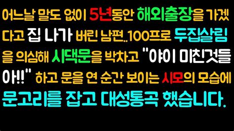 반전사연 어느날 말도 없이 5년동안 해외출장을 떠나버린 남편 100프로 두집살림을 의심해 시댁문을 박차고 야이 미친것들아 하고 문을 연 순간 보이는 시모의 모 Youtube