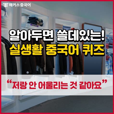 해커스중국어 옷 사서 입어볼 때 나랑 안 어울리면 속상ㅠㅠ 퀴즈 정답 아는 사람 댓글 남겨줘~