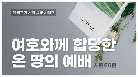 20230405 여호와께 합당한 온 땅의 예배 시 96편 최종혁 Youtube