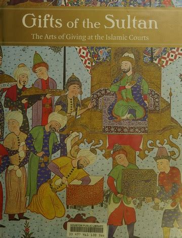 Gifts Of The Sultan The Arts Of Giving At The Islamic Courts Free Download Borrow And