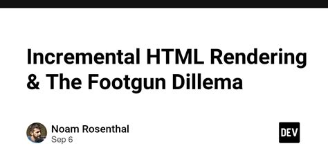 Incremental Html Rendering And The Footgun Fallacy Dev Community