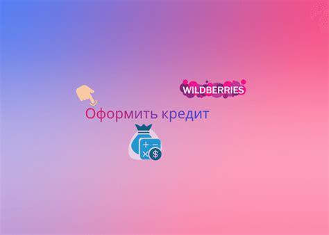 Как оформить кредит или рассрочку на Вайлдберриз справочная информация