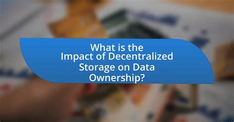 The Impact Of Decentralized Storage On Data Ownership