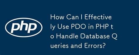 How Can I Effectively Use PDO In PHP To Handle Database Queries And