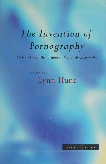 The Invention Of Pornography Obscenity And The Origins Of Modernity