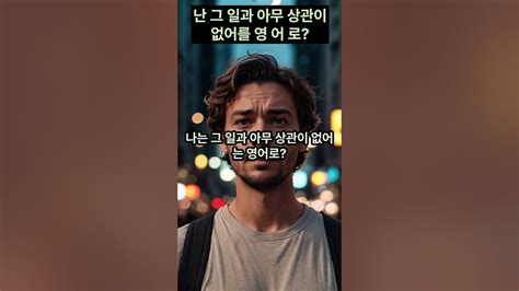 난 그 일과 아무 상관이 없어를 영어로 생기초생활영어 생초보영어회화 생초보영어 생초보영어회화 생초보영어 왕초보생활영어 기초영어 생기초영어 생기초영어회화