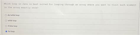 Solved Which Loop In Java Is Best Suited For Looping Through