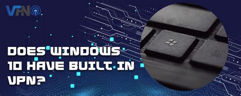 Does Windows Have Built In Vpn Detailed Answer